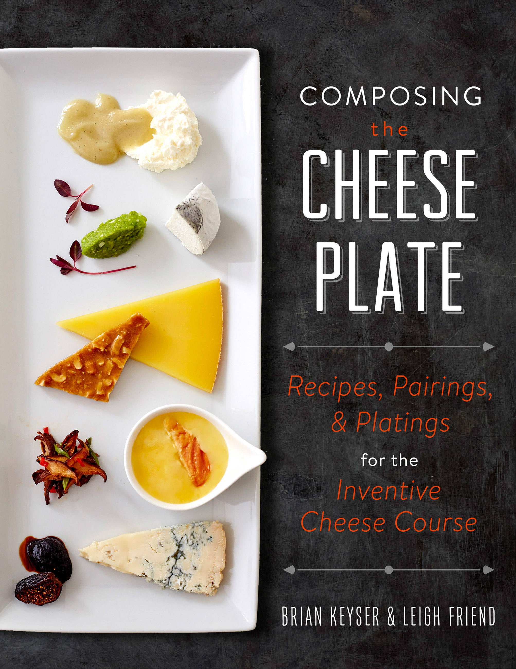 Composing the Cheese Plate: Recipes, Pairings, and Platings for the ...