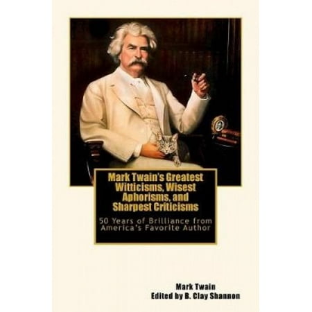 Mark Twain's Greatest Witticisms, Wisest Aphorisms, and Sharpest ...