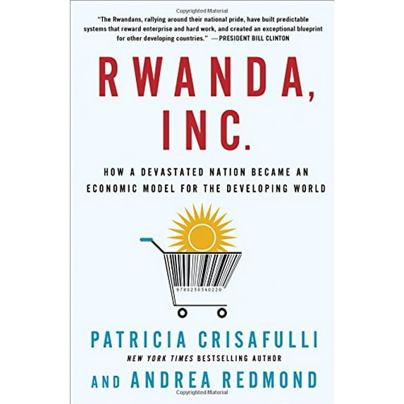 Rwanda, Inc.: How a Devastated Nation Became an Economic Model for the ...