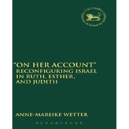"On Her Account": Reconfiguring Israel in Ruth, Esther, and Judith ...