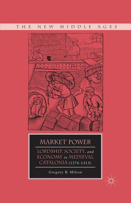 New Middle Ages: Market Power : Lordship, Society, and Economy in ...