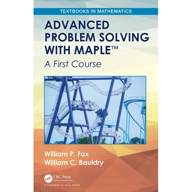 Textbooks in Mathematics: Advanced Problem Solving with Maple : A First Course (Hardcover ...