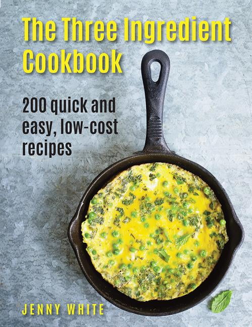 The Three Ingredient Cookbook : 200 Quick and Easy, Low-Cost Recipes ...