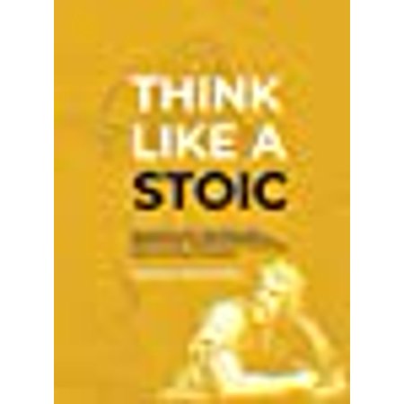 Think Like a Stoic: The Ultimate Guide to Becoming a Stoic, Learning ...