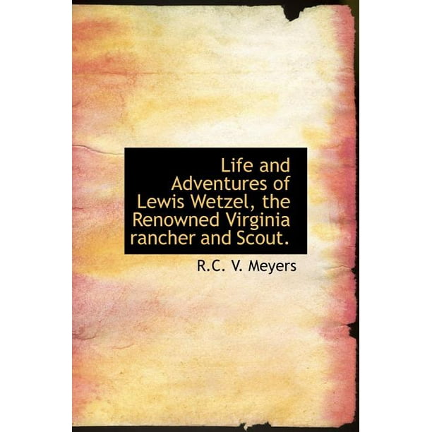 Life and Adventures of Lewis Wetzel, the Renowned Virginia Rancher and ...