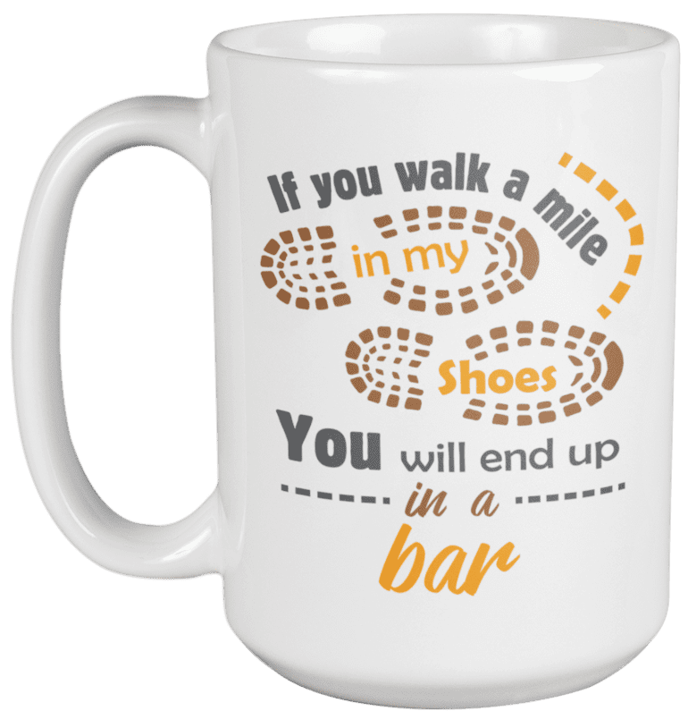 If You Walk A Mile In My Shoes You ll End Up In A Bar Coffee Tea if-you-walk-a-mile-in-my-shoes-you-ll-end-up-in-a-bar-coffee-tea