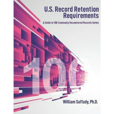 U.S. Record Retention Requirements: A Guide to 100 Commonly Encountered ...