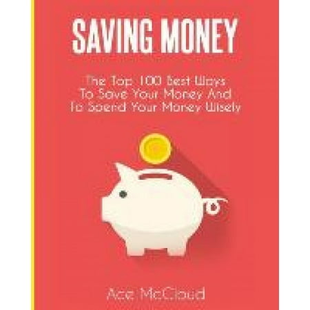 Saving Money: The Top 100 Best Ways To Save Your Money And To Spend ...