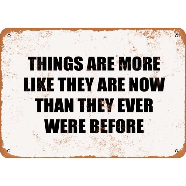 10 x 14 METAL SIGN - THINGS ARE MORE LIKE THEY ARE NOW THAN THEY EVER ...