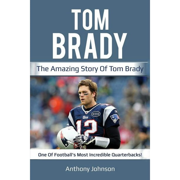 Tom Brady : The amazing story of Tom Brady - one of football's most ... Tom Brady : The amazing story of Tom Brady - one of football's most ...
