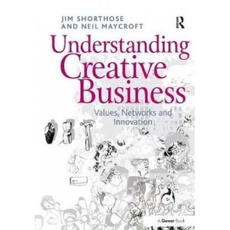Understanding Creative Business: Values, Networks and Innovation (Gower Applied Research ...