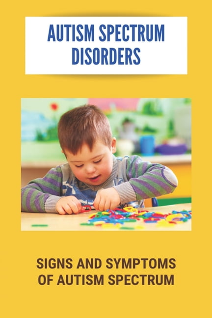 Autism Spectrum Disorders: Signs And Symptoms Of Autism Spectrum ...
