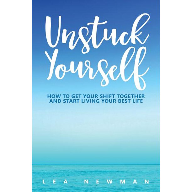 Unstuck Yourself : How to Get Your Shift Together and Start Living Your ...