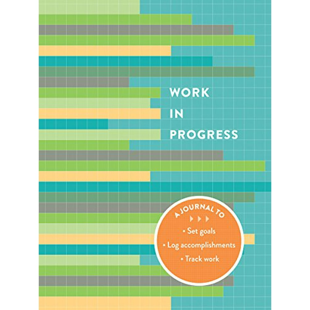 Work in Progress : A Journal to Set Goals * Log Accomplishments * Track ...