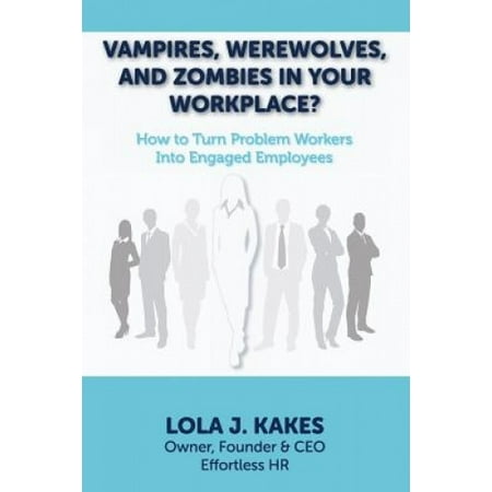 Vampires, Werewolves, and Zombies in Your Workplace?: How to Turn ...
