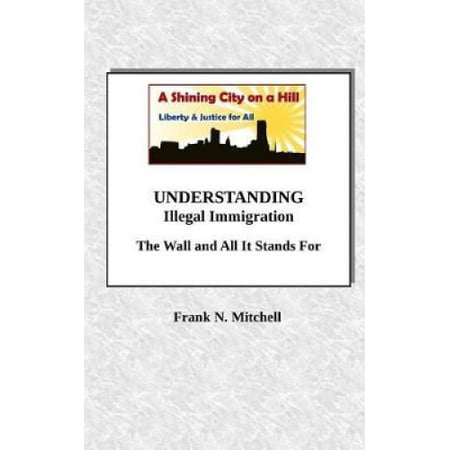 UNDERSTANDING Illegal Immigration: The Wall and All It Stands For ...