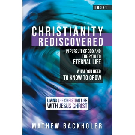 Christianity Rediscovered, in Pursuit of God and the Path to Eternal ...