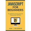 Javascript For Beginners: Your Guide For Learning Javascript ...