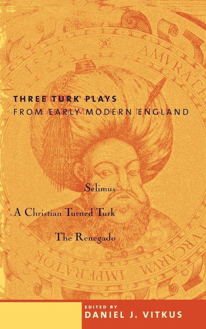 Three Turk Plays from Early Modern England : Selimus, Emperor of the ...
