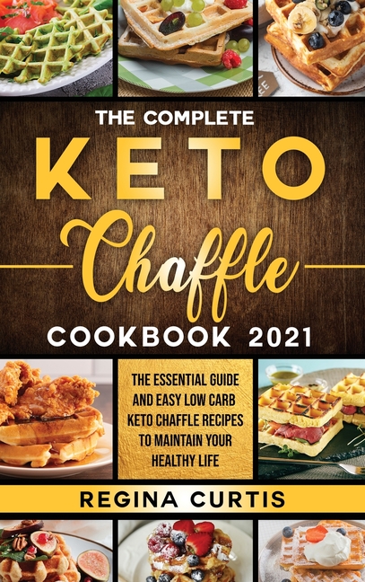 The Complete Keto Chaffle Cookbook 2021 The Essential Guide And Easy
