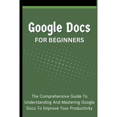 Google Docs Ultimate User's Guide: Beginners Illustrative Guide to ...