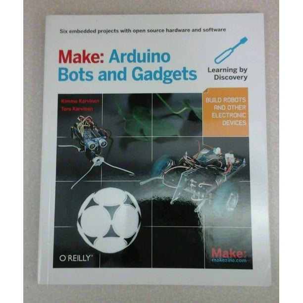 Make: Arduino Bots and Gadgets: Six Embedded Projects with Open Source Hardware and Software ...