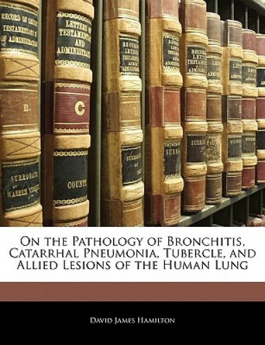 On the Pathology of Bronchitis, Catarrhal Pneumonia, Tubercle, and ...