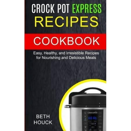 Crock Pot Express Recipes Cookbook: Easy, Healthy And Irresistible ...