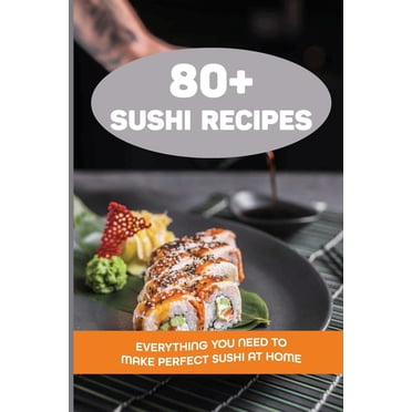 Sushi Cookbook for Beginners : 100 Step-By-Step Recipes to Make Sushi ...