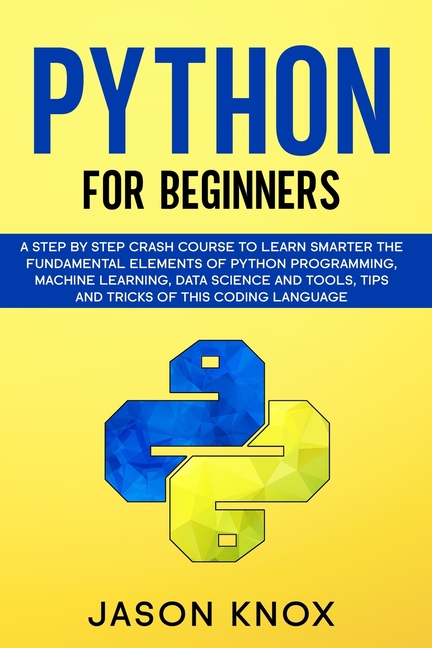 Python for Beginners : A Step by Step Crash Course to Learn Smarter the ...
