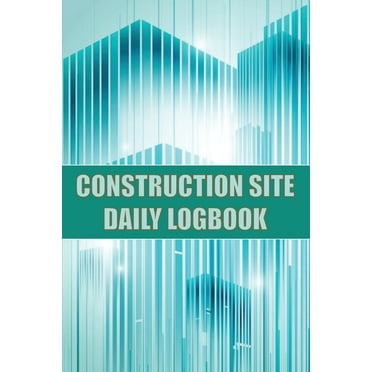 Construction Management Project Logbook: Construction Site Daily Log to ...