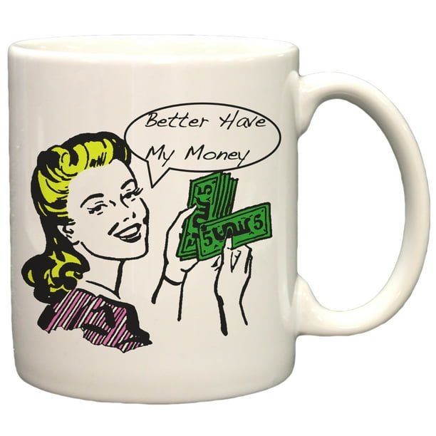 Better Have My Money Funny 11oz Coffee Mug - Walmart.com - Walmart.com