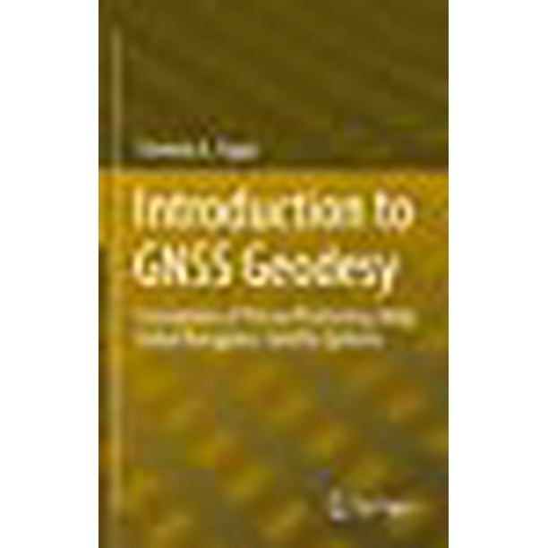 Introduction to GNSS Geodesy: Foundations of Precise Positioning Using Global Navigation ...