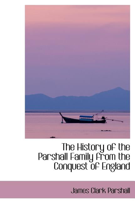The History of the Parshall Family from the Conquest of England ...