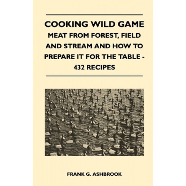 Cooking Wild Game - Meat from Forest, Field and Stream and How to ...