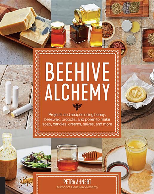 Beehive Alchemy : Projects and Recipes Using Honey, Beeswax, Propolis ...