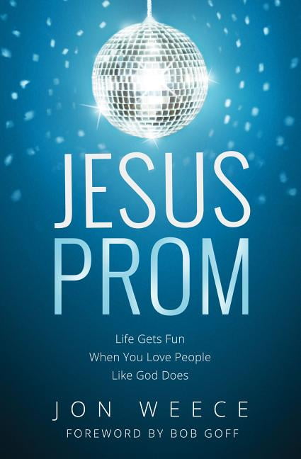 Jesus Prom : Life Gets Fun When You Love People Like God Does ...