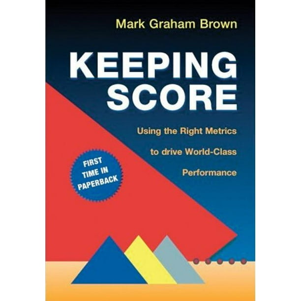 Keeping Score : Using the Right Metrics to Drive World-Class ...