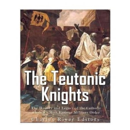 The Teutonic Knights: The History and Legacy of the Catholic Church's ...