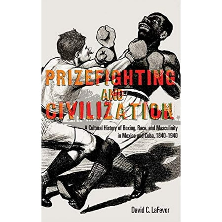 Prizefighting and Civilization: A Cultural History of Boxing, Race, and ...