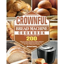 The Complete CROWNFUL Bread Machine Cookbook: 300 Hands-Off Recipes for Perfect Homemade Bread ...