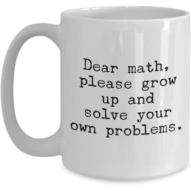 Funny Math mug - Dear math Please grow up and solve your own problem - Funny Mathematician Gift ...