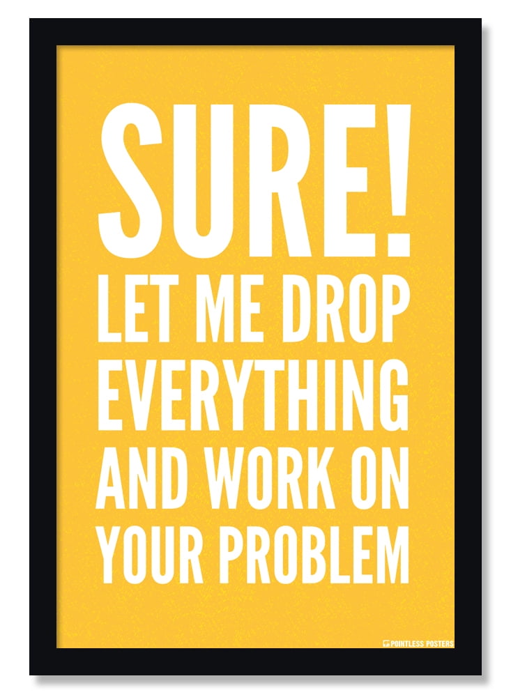 Let Me Drop Everything And Work On Your Problem Office Poster by ...