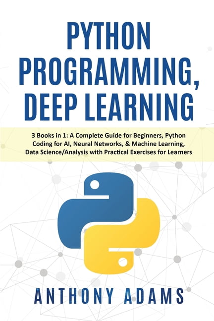 Python Programming, Deep Learning : 3 Books in 1: A Complete Guide for ...