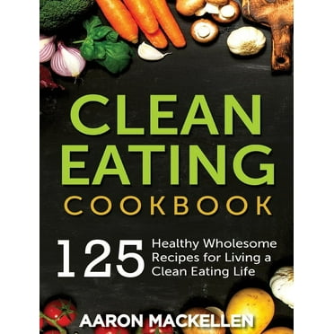 Clean Eating Made Simple : A Healthy Cookbook with Delicious Whole-Food ...