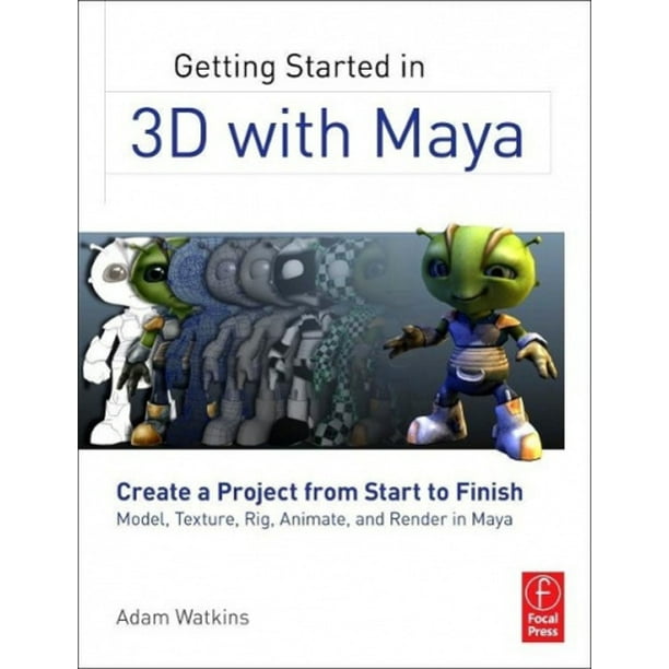 Getting Started in 3D with Maya: Create a Project from Start to Finish ...