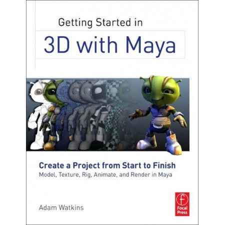 Getting Started in 3D with Maya: Create a Project from Start to Finish ...