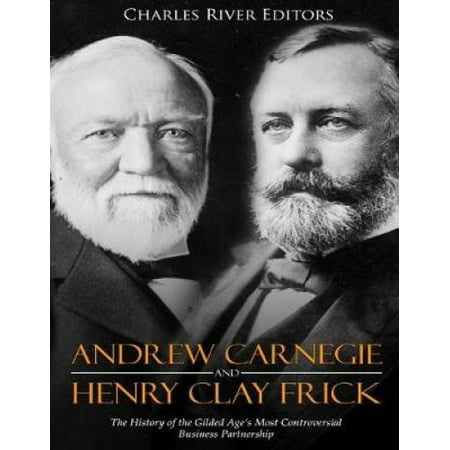 Andrew Carnegie and Henry Clay Frick: The History of the Gilded Age's ...