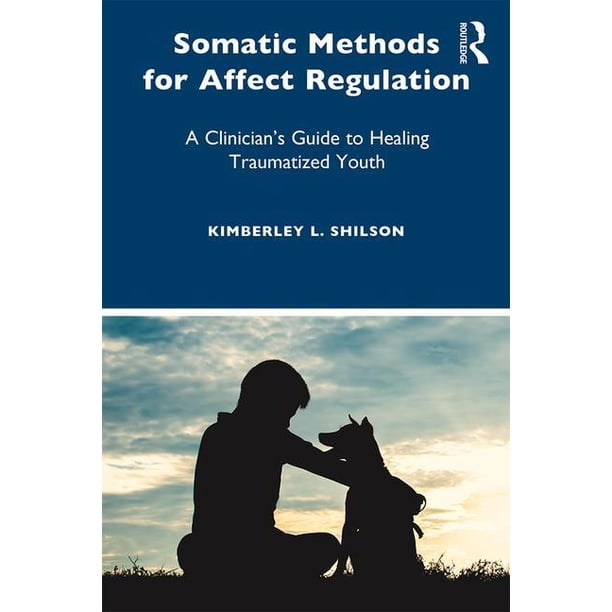 Somatic Methods for Affect Regulation : A Clinician's Guide to Healing ...