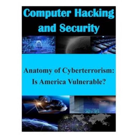 Anatomy of Cyberterrorism: Is America Vulnerable? (Computer Hacking and ...